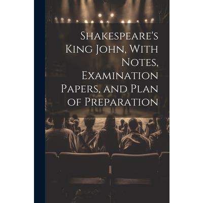 Shakespeare's King John, With Notes, Examination Papers, and Plan of ...