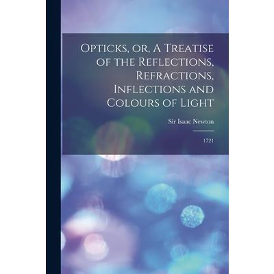 Opticks, or, A Treatise of the Reflections, Refractions, Inflections ...